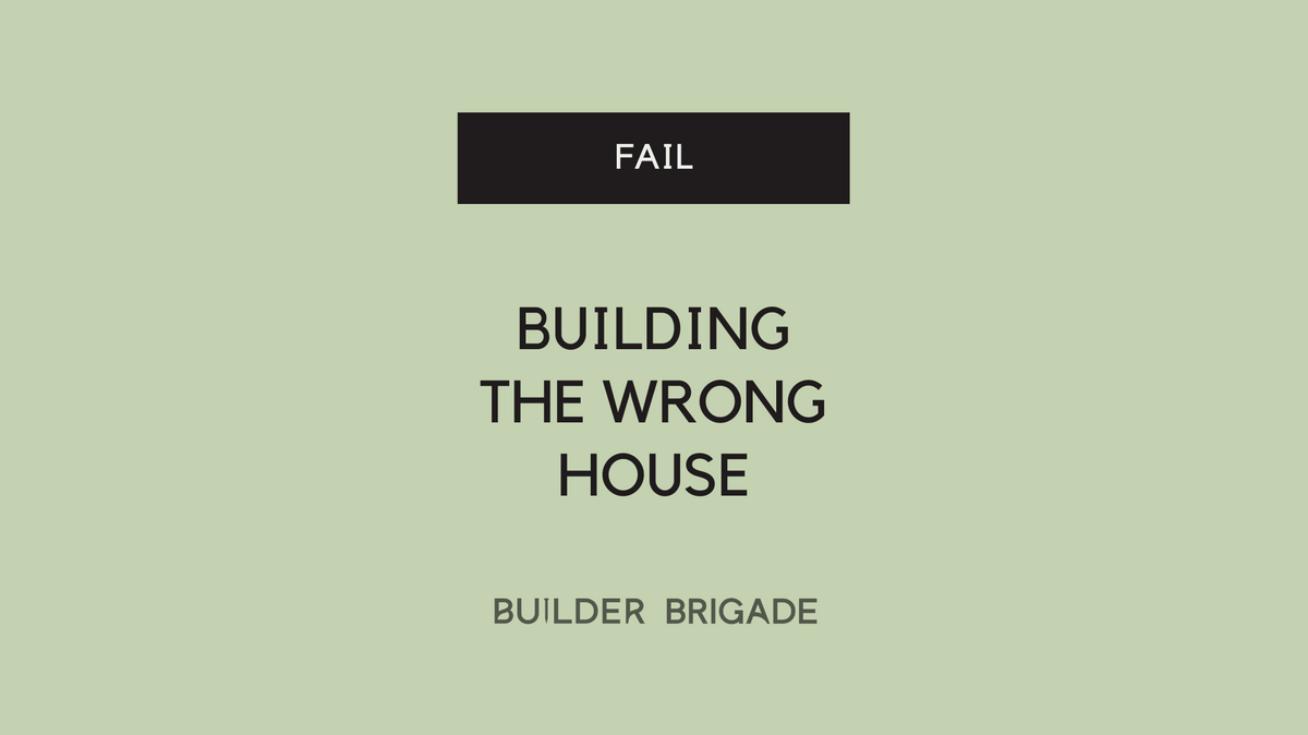 Building the wrong house – Builder Brigade